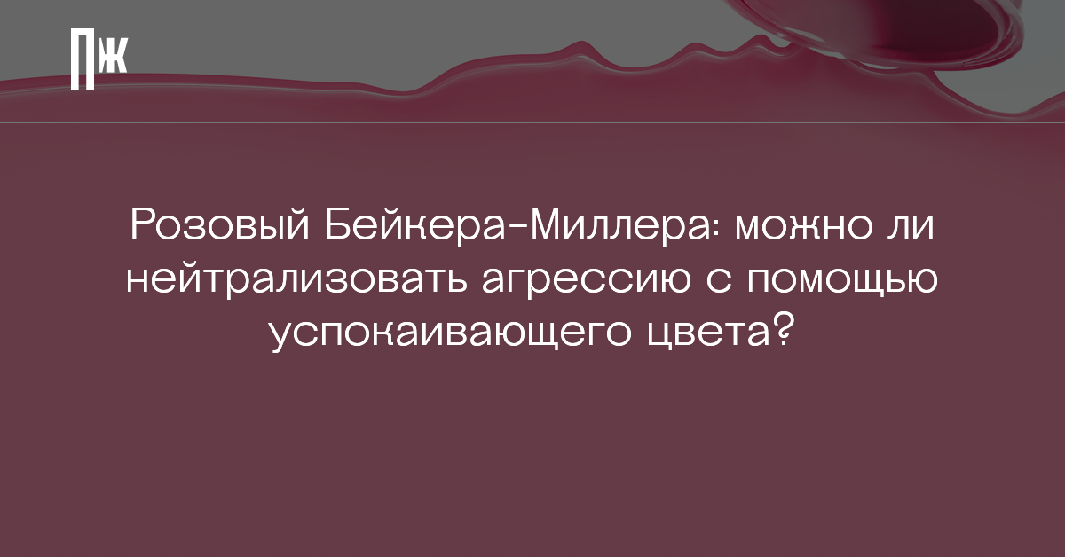 Розовый Бейкера-Миллера: успокаивающий цвет, снижающий агрессию?