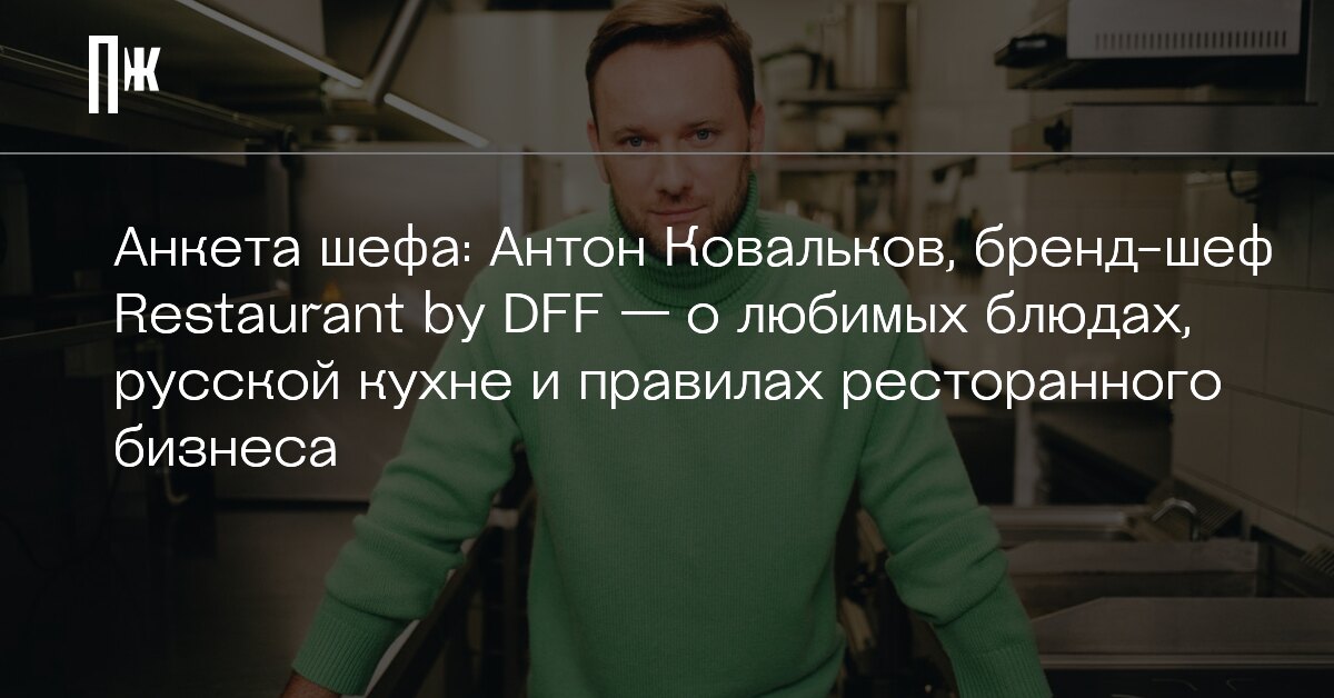 Антон Ковальеов, бренд-шеф Restaurant by DFF, — о любимых блюдах ...