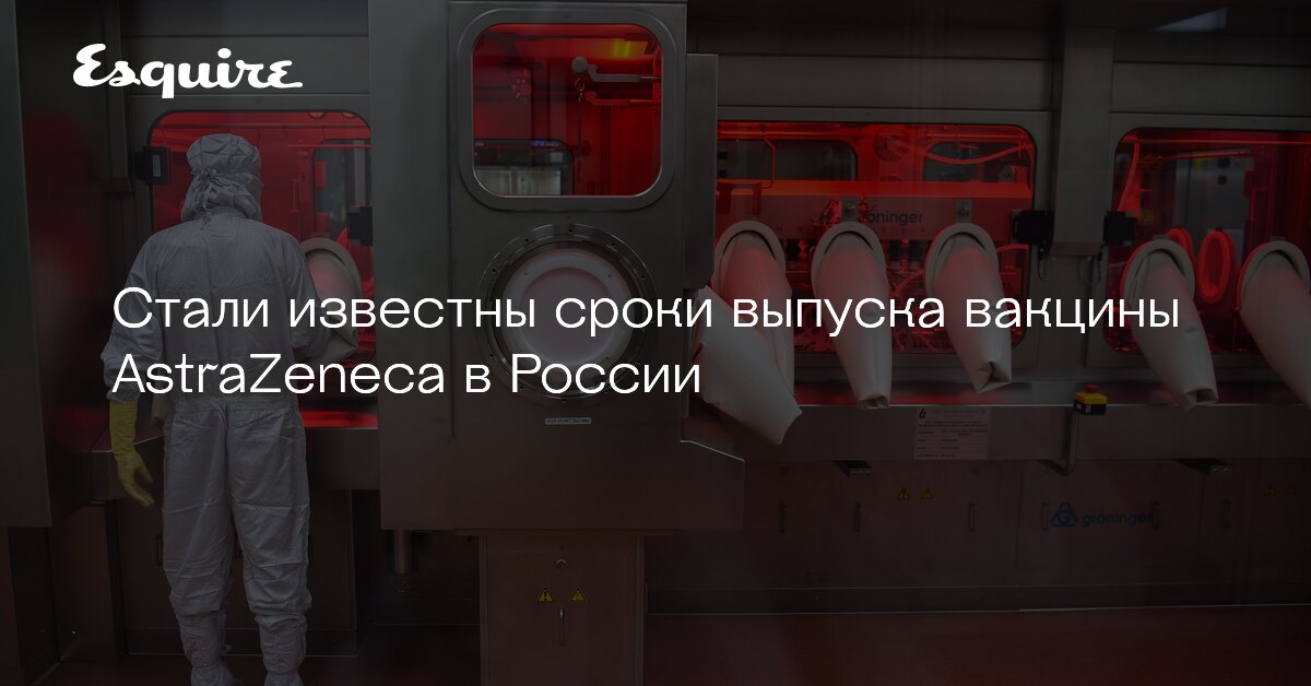 Стали известны сроки выпуска вакцины AstraZeneca в России